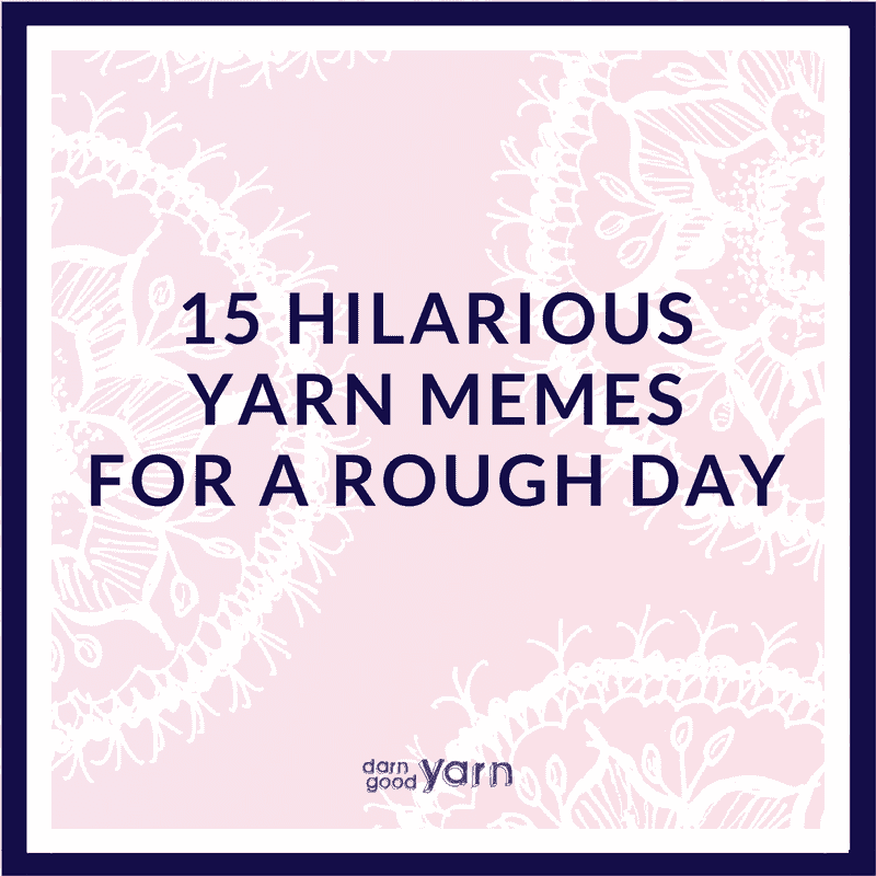 15 Hilarious Yarn Memes For A Rough Day | Darn Good Yarn