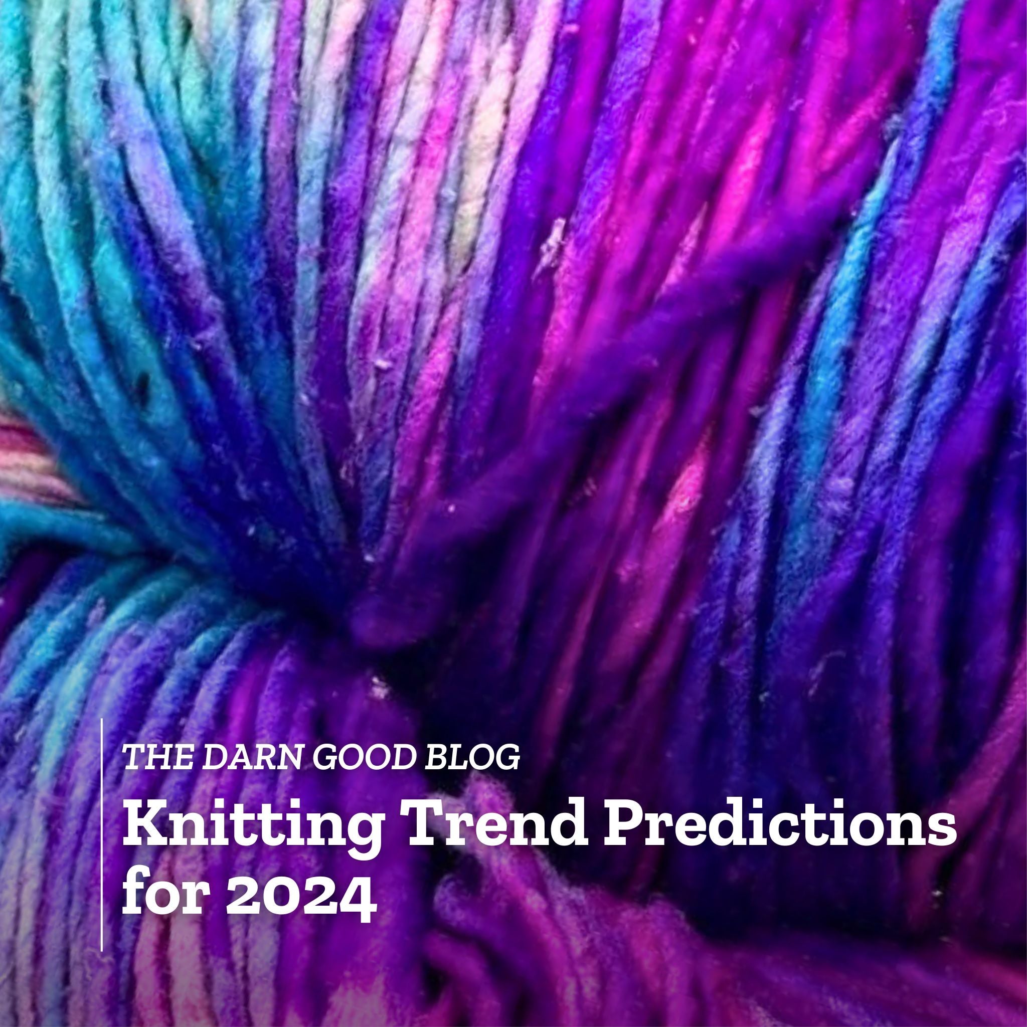 Knitting Trend Predictions for 2024 | Darn Good Yarn